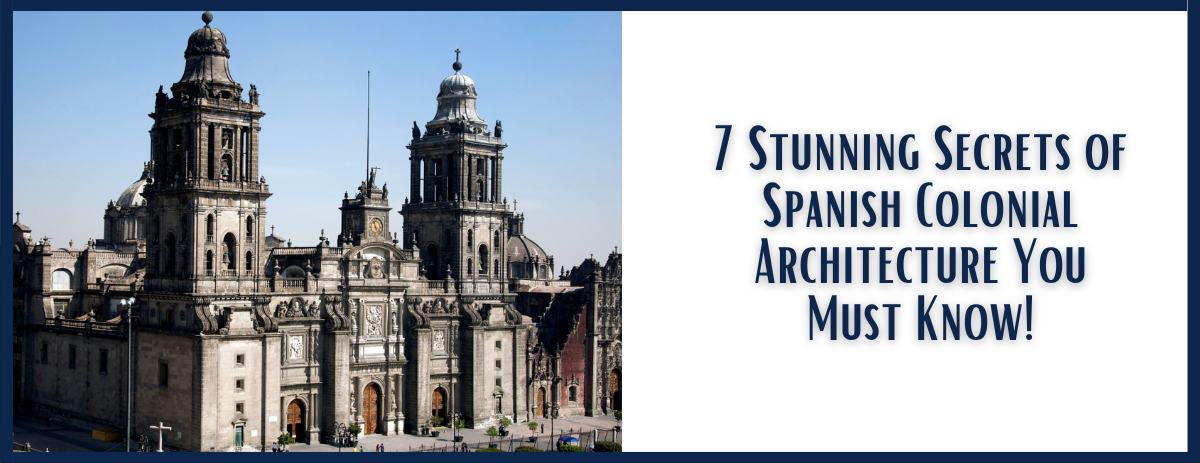 7 Stunning Secrets of Spanish Colonial Architecture You Must Know!