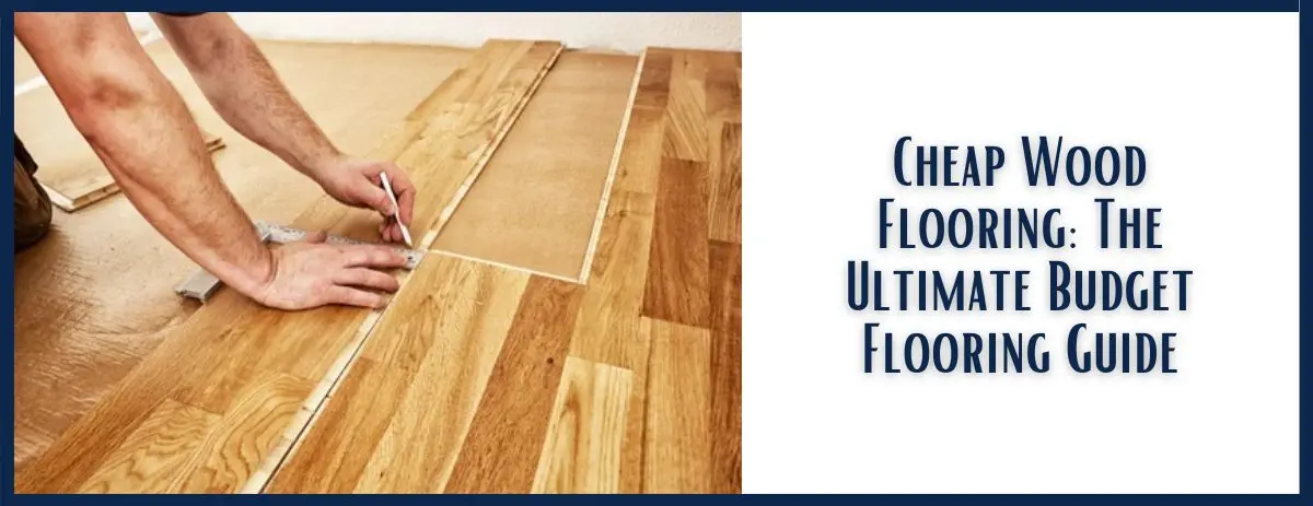 Cheap Wood Flooring: The Ultimate Budget Flooring Guide